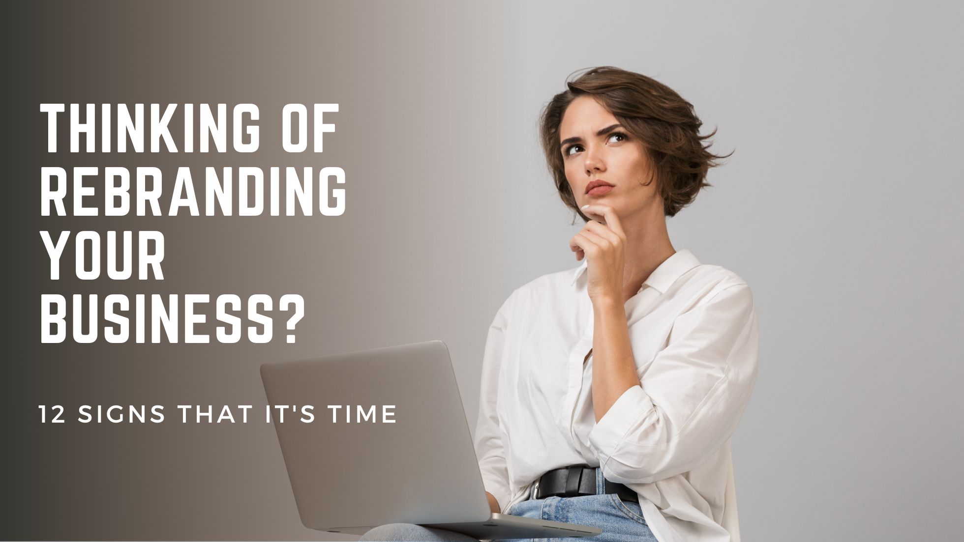 Thinking of Rebranding Your Business? 12 Signs That It's Time - Smart Branding